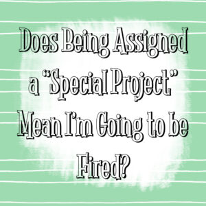 I was Assigned a Special Project at Work. Is this Positive or Does it ...